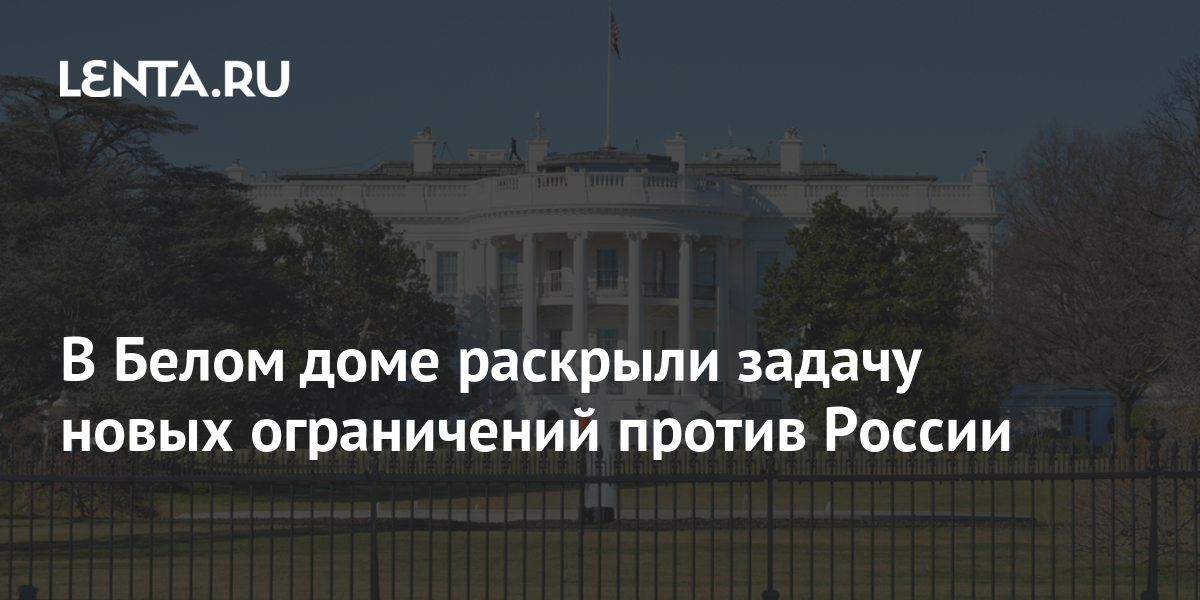 В Белом доме раскрыли задачу новых ограничений против России: Политика ...