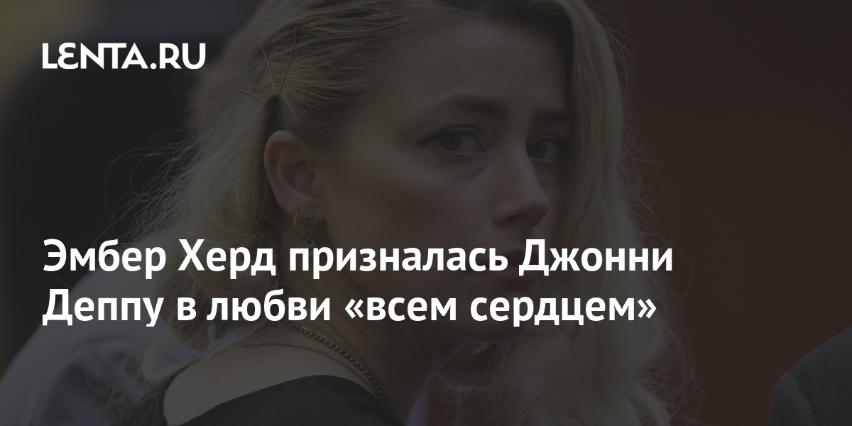 Эмбер Херд призналась Джонни Деппу в любви всем сердцем Кино Культура