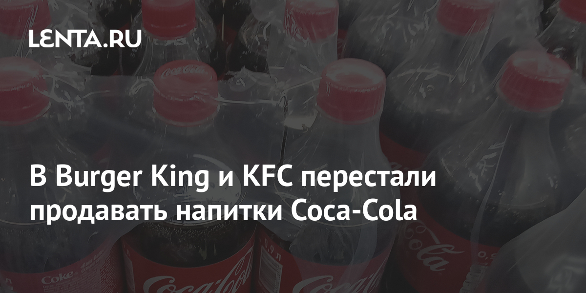 В Burger King и KFC перестали продавать напитки Coca-Cola: Бизнес: Экономика: Lenta.ru