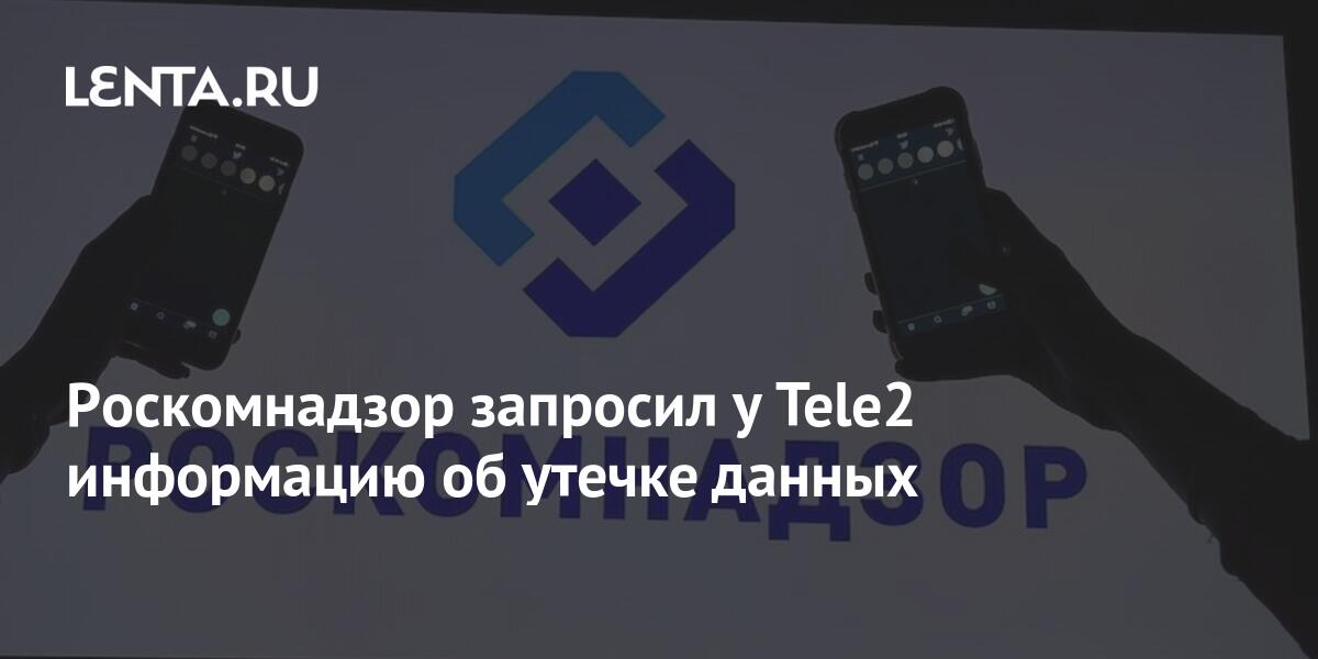 Роскомнадзор запросил у Tele2 информацию об утечке данных: Киберпреступность: Интернет и СМИ ...