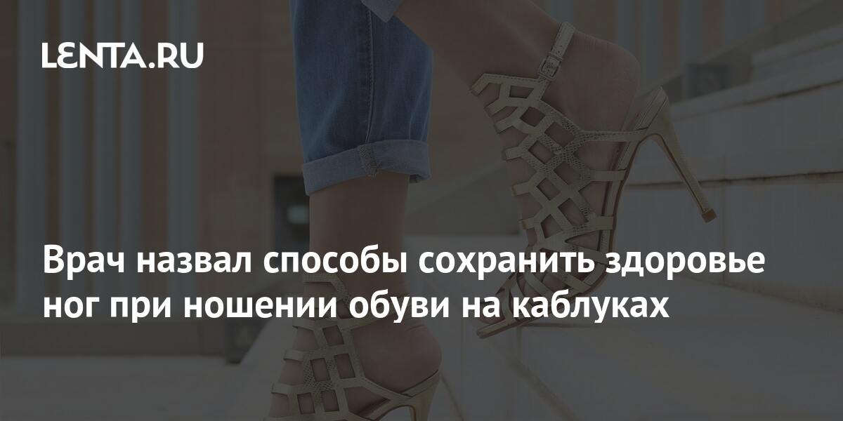 Врач назвал способы сохранить здоровье ног при ношении обуви на ...