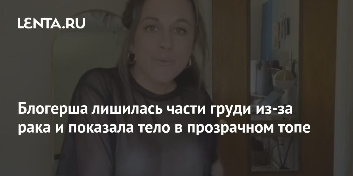 Блогерша лишилась части груди из-за рака и показала тело в прозрачном ...