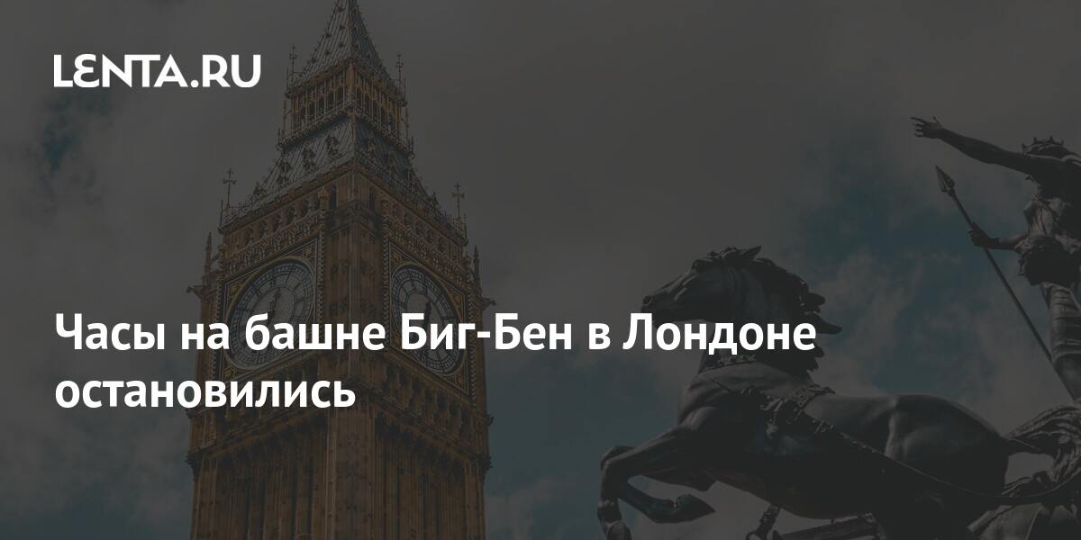 Часы на башне Биг-Бен в Лондоне остановились: Происшествия: Из жизни ...