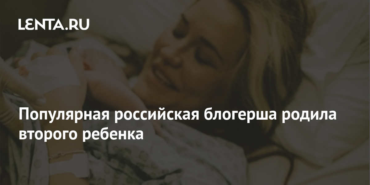 Популярная российская блогерша родила второго ребенка: Интернет: Интернет и СМИ: Lenta.ru