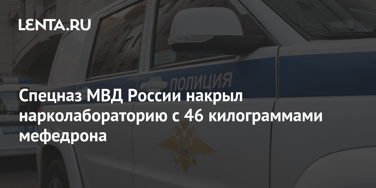 Спецназ МВД России накрыл нарколабораторию с 46 килограммами мефедрона: Полиция и спецслужбы ...