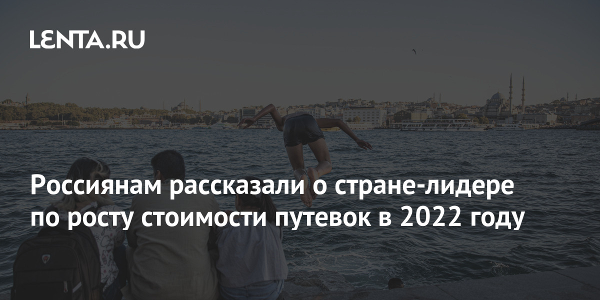 Россиянам рассказали о стране-лидере по росту стоимости путевок в 2022 году: Мир: Путешествия ...