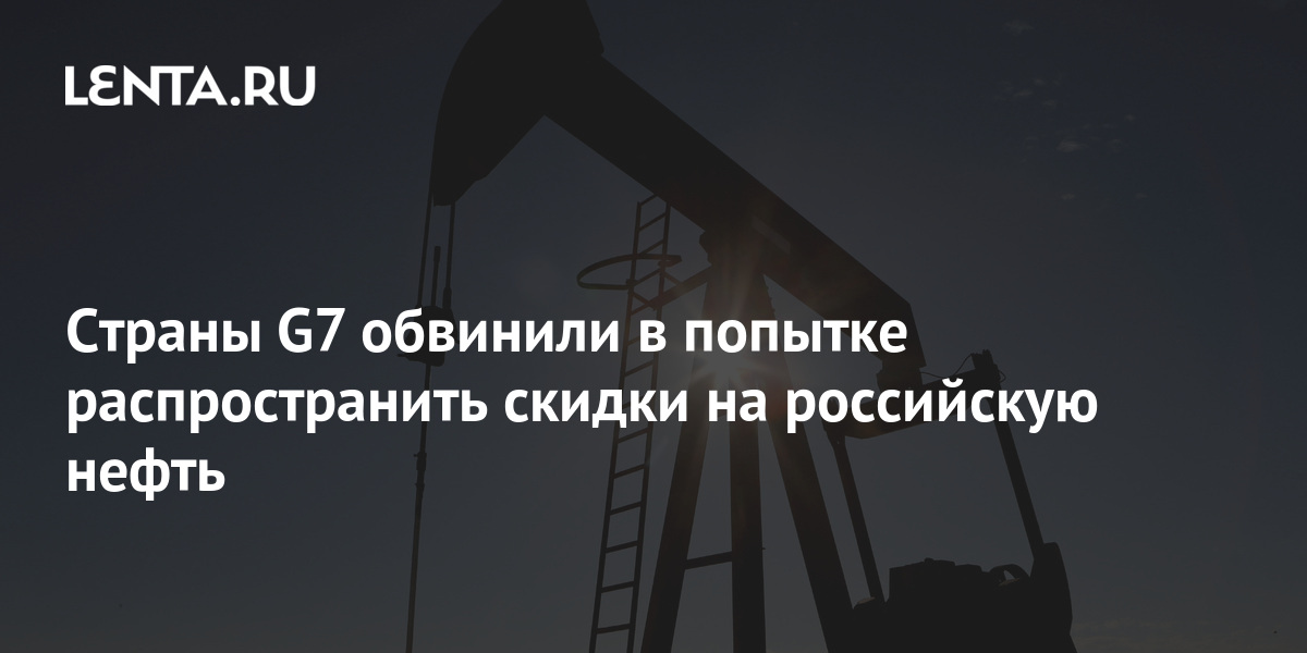 Страны G7 обвинили в попытке распространить скидки на российскую нефть: Политика: Мир: Lenta.ru