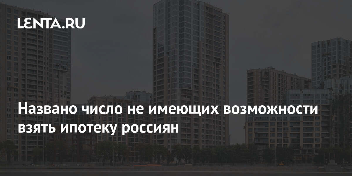 Названо число не имеющих возможности взять ипотеку россиян: Дом: Среда ...