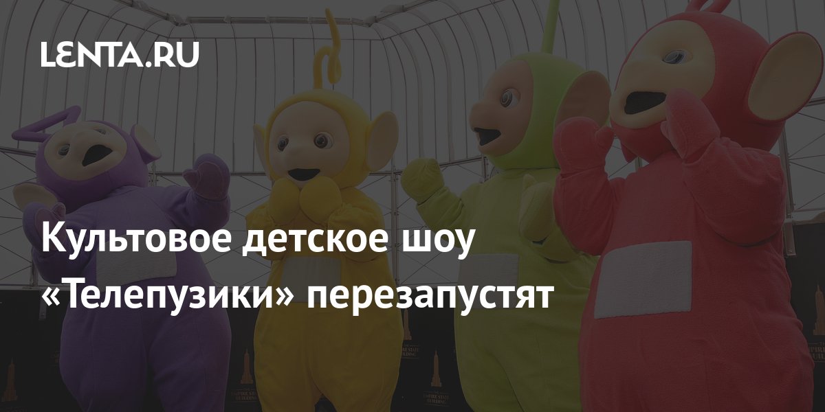 Культовое детское шоу «Телепузики» перезапустят: ТВ и радио: Интернет и ...