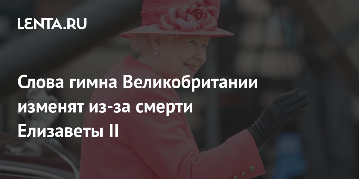 Слова гимна Великобритании изменят из-за смерти Елизаветы II: Политика: Мир: Lenta.ru