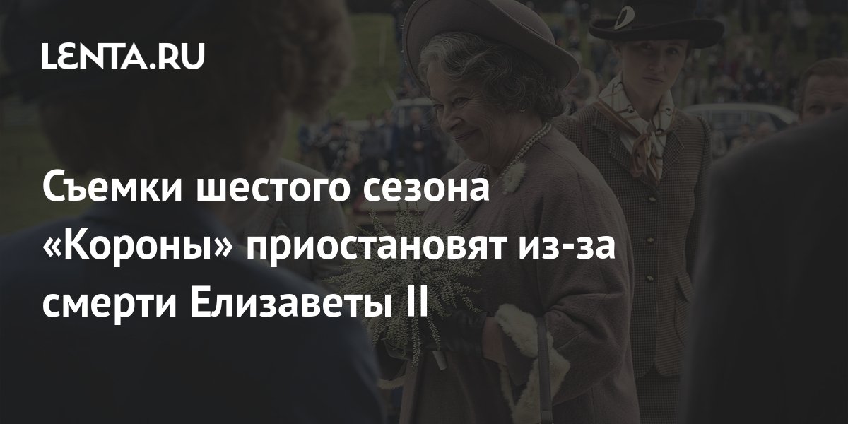 Съемки шестого сезона «Короны» приостановят из-за смерти Елизаветы II: Сериалы: Культура: Lenta.ru