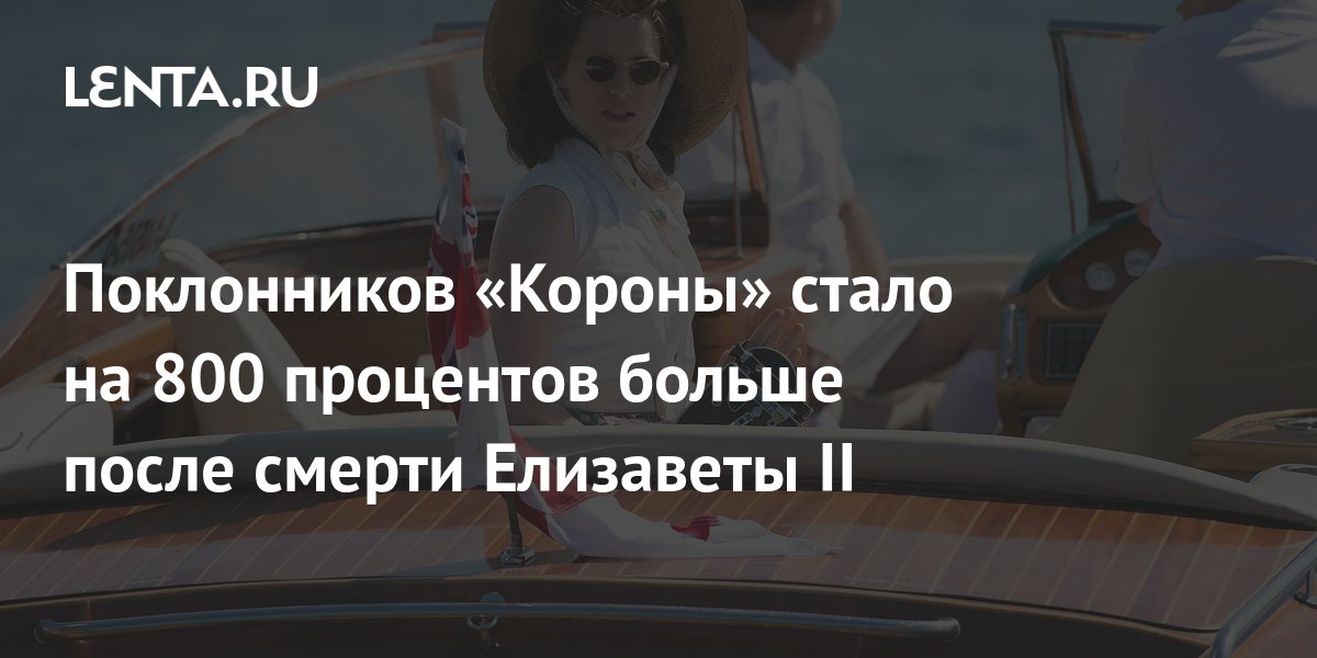 Поклонников «Короны» стало на 800 процентов больше после смерти Елизаветы II: Сериалы: Культура ...