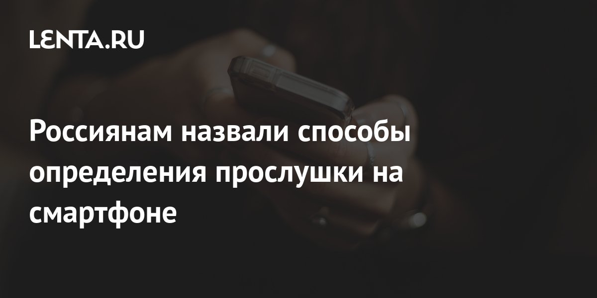 Россиянам назвали способы определения прослушки на смартфоне: Гаджеты ...