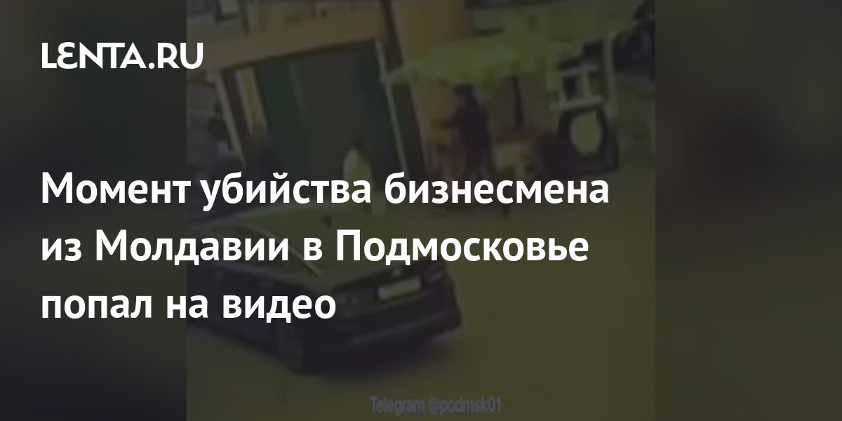 Момент убийства бизнесмена из Молдавии в Подмосковье попал на видео