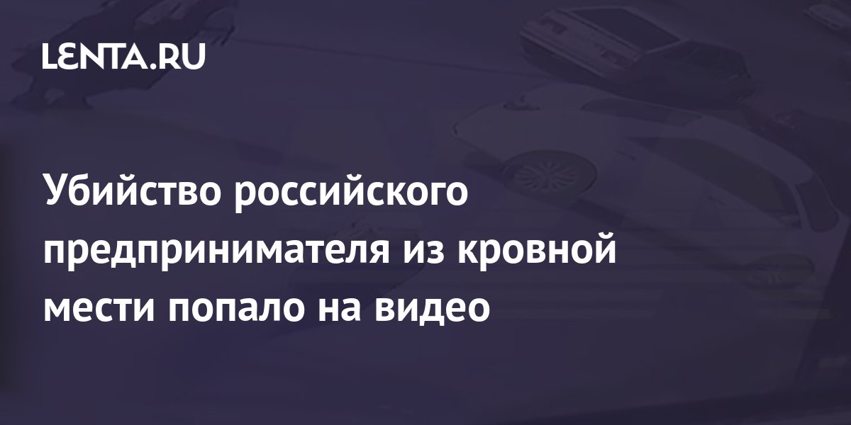 Убийство российского предпринимателя из кровной мести попало на видео
