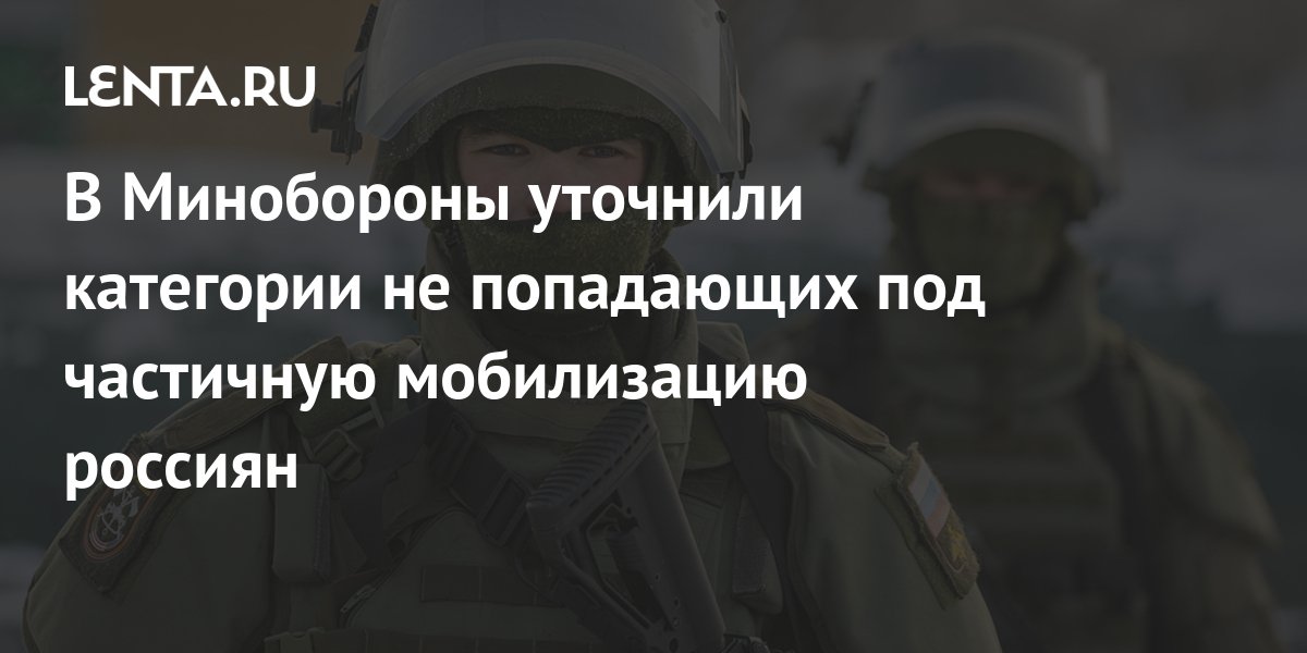 В Минобороны уточнили категории не попадающих под частичную мобилизацию россиян: Общество ...