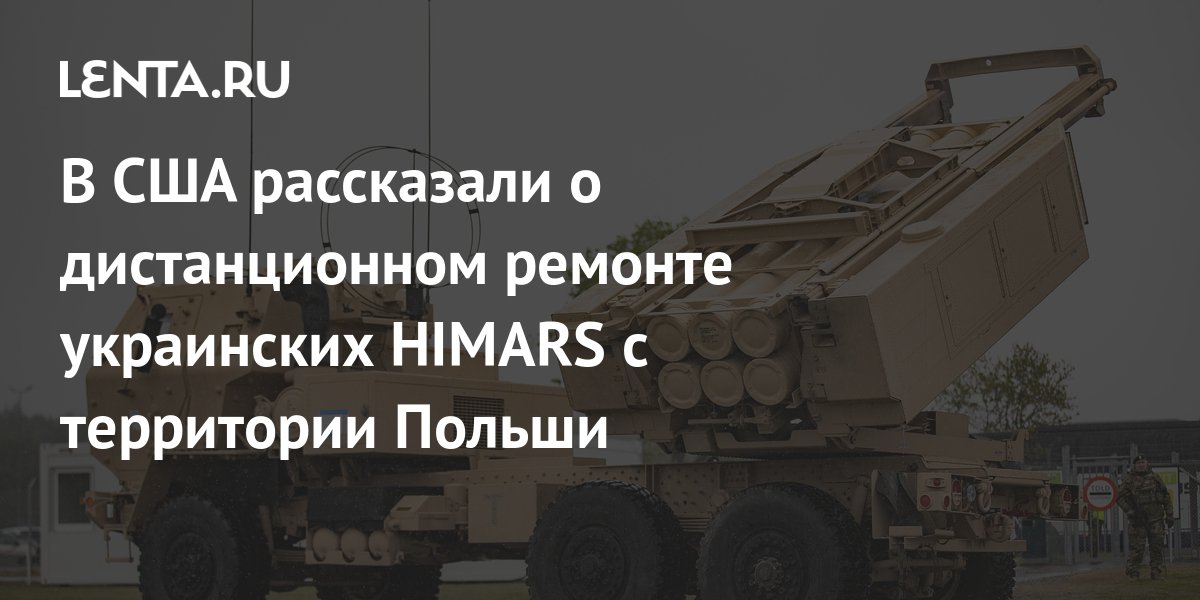 В США рассказали о дистанционном ремонте украинских HIMARS с территории Польши: Оружие: Наука и ...
