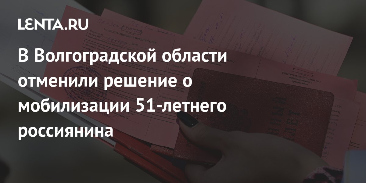 В Волгоградской области отменили решение о мобилизации 51-летнего россиянина: Общество: Россия ...
