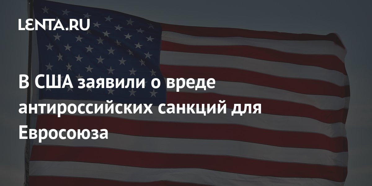 В США заявили о вреде антироссийских санкций для Евросоюза Госэкономика Экономика