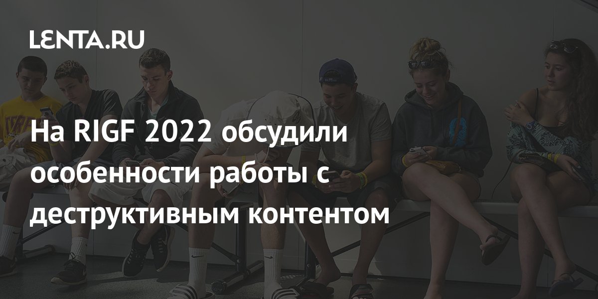 На RIGF 2022 обсудили особенности работы с деструктивным контентом ...