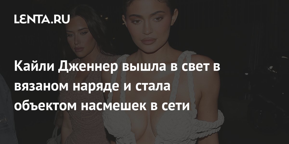 Кайли Дженнер вышла в свет в вязаном наряде и стала объектом насмешек в сети Личности Ценности