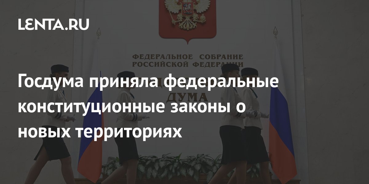 Госдума приняла федеральные конституционные законы о новых территориях