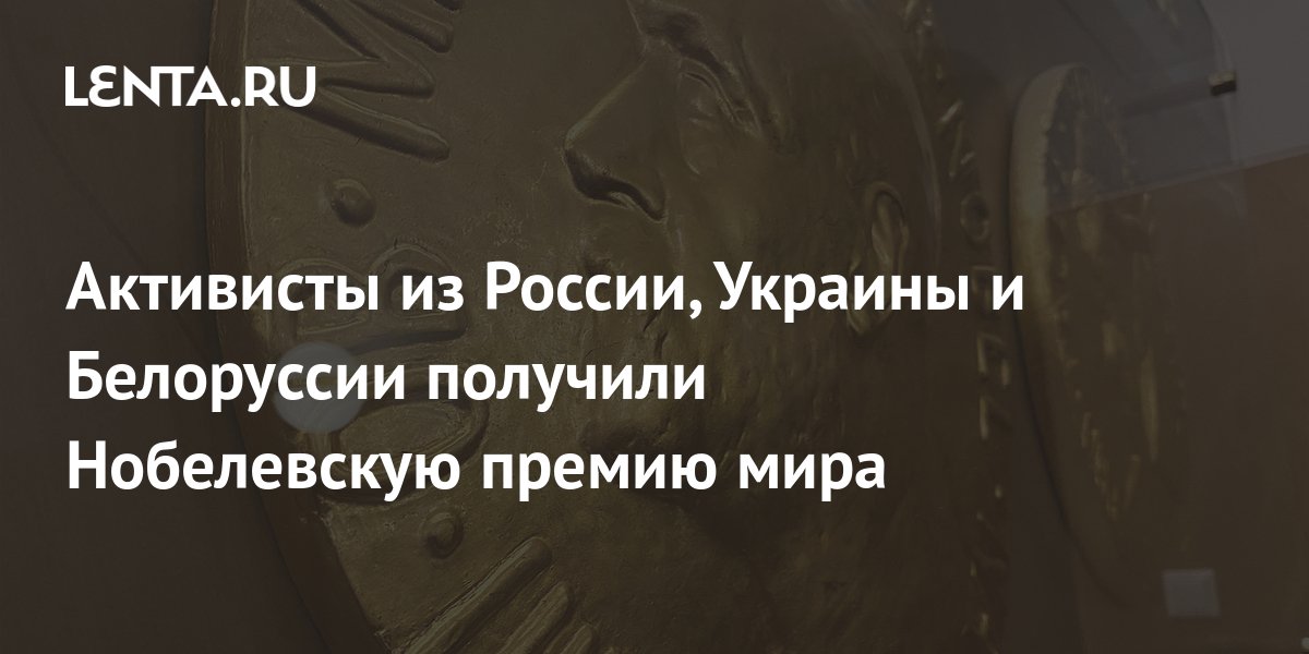 Активисты из России Украины и Белоруссии получили Нобелевскую премию
