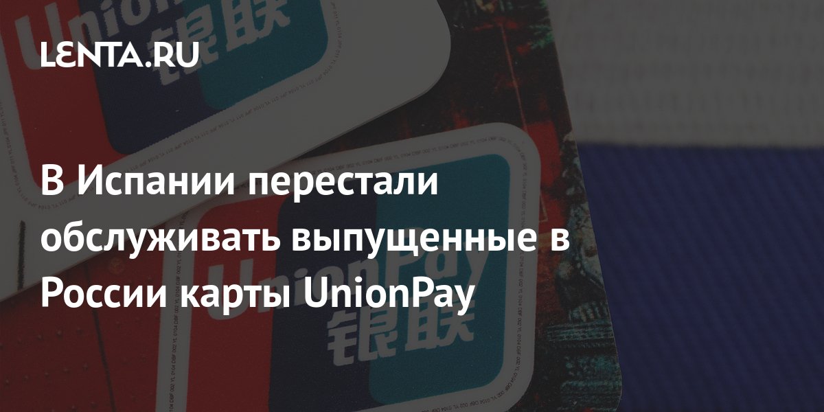 В Испании перестали обслуживать выпущенные в России карты UnionPay: Рынки: Экономика: Lenta.ru