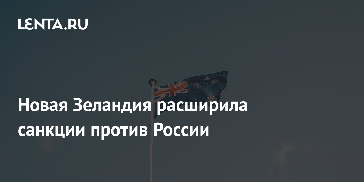 Новая Зеландия расширила санкции против России Госэкономика Экономика