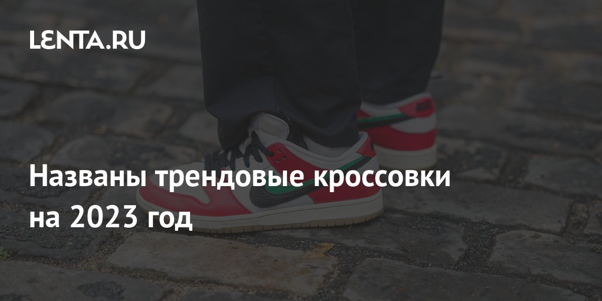 Названы трендовые кроссовки на 2023 год: Стиль: Ценности: Lenta.ru