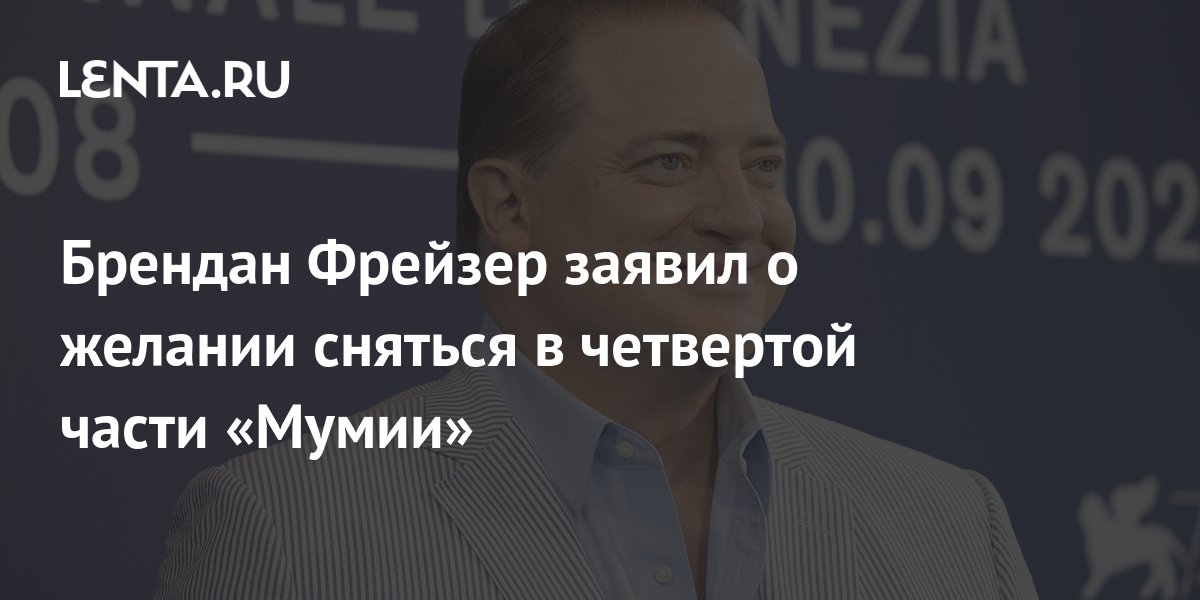 Брендан Фрейзер заявил о желании сняться в четвертой части «Мумии