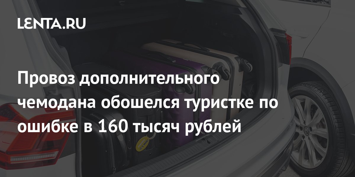 Провоз дополнительного чемодана обошелся туристке по ошибке в 160 тысяч рублей: Мир: Путешествия ...