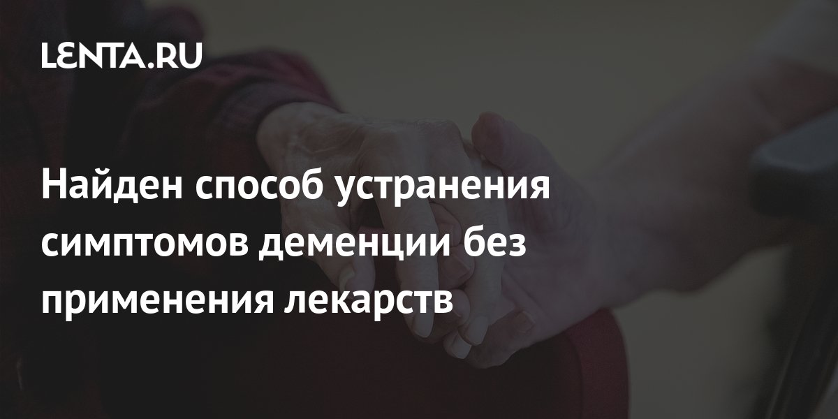 Найден способ устранения симптомов деменции без применения лекарств ...