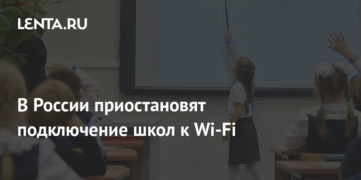 В России приостановят подключение школ к Wi-Fi: Интернет: Интернет и СМИ: Lenta.ru