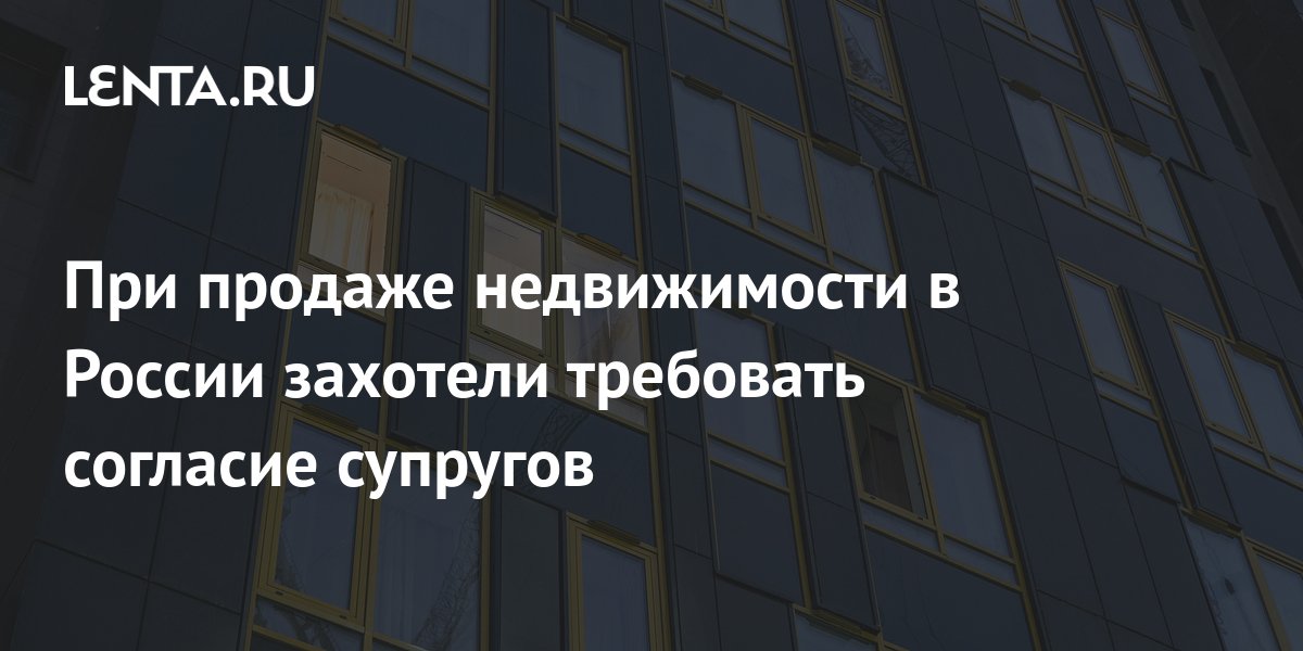 При продаже недвижимости в России захотели требовать согласие супругов