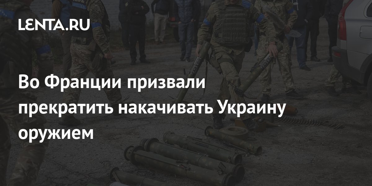 Во Франции призвали прекратить накачивать Украину оружием Оружие Наука и техника