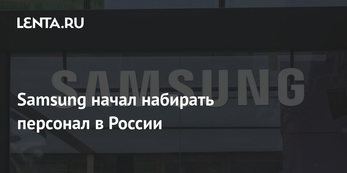 Samsung начал набирать персонал в России: Рынки: Экономика: Lenta.ru