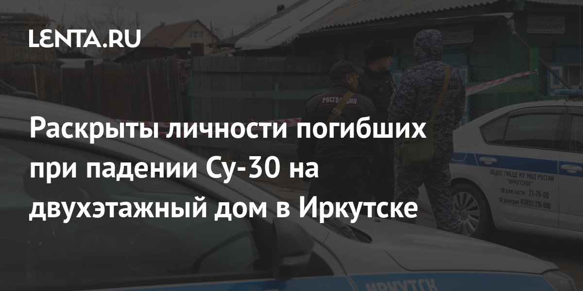 Раскрыты личности погибших при падении Су-30 на двухэтажный дом в Иркутске: Общество: Россия ...