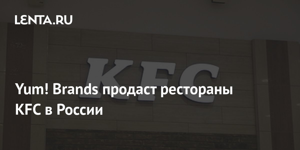 Yum! Brands продаст рестораны KFC в России: Бизнес: Экономика: Lenta.ru