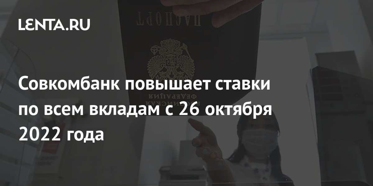 Совкомбанк повышает ставки по всем вкладам с 26 октября 2022 года: Деловой климат: Экономика ...