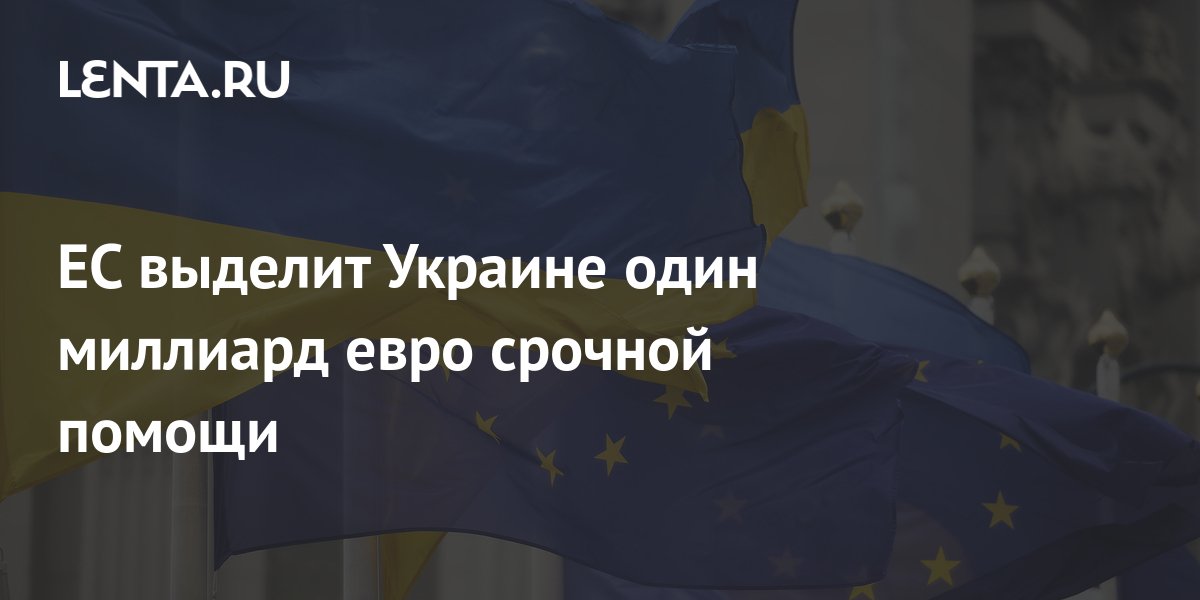 ЕС выделит Украине один миллиард евро срочной помощи Политика Мир
