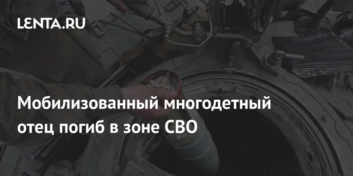 Мобилизованный многодетный отец погиб в зоне СВО Общество Россия