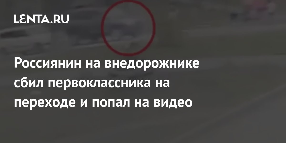 Россиянин на внедорожнике сбил первоклассника на переходе и попал на видео: Происшествия: Россия ...