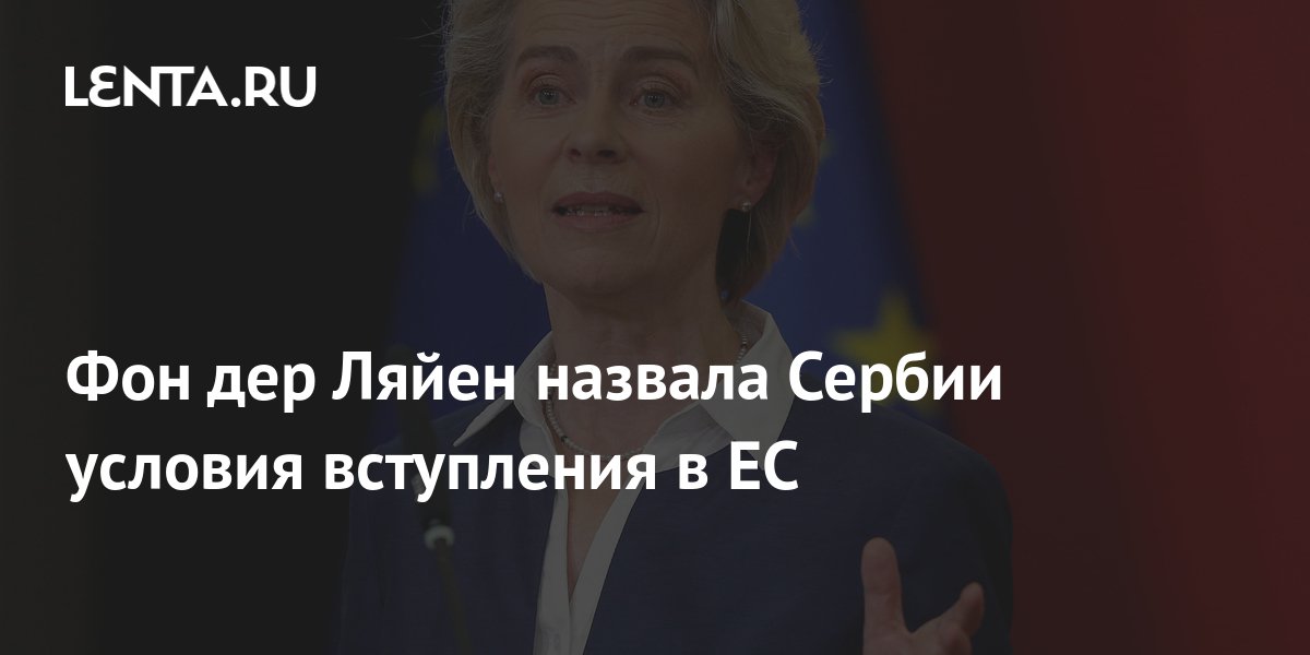 Фон дер Ляйен назвала Сербии условия вступления в ЕС Политика Мир