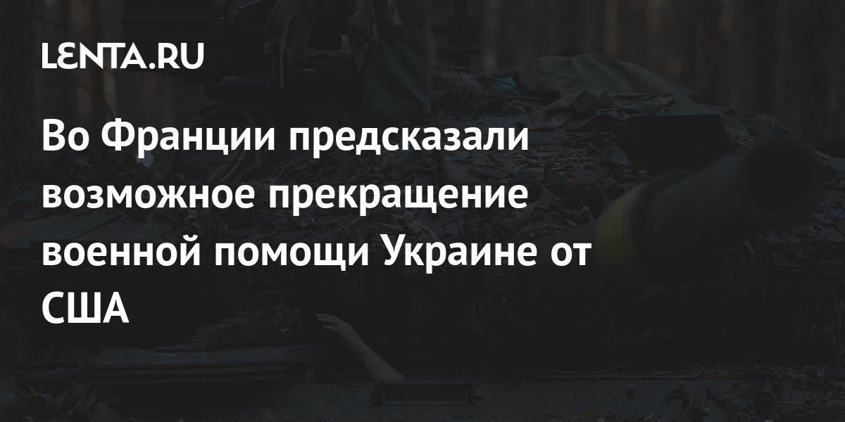 Во Франции предсказали возможное прекращение военной помощи Украине от США Пресса Интернет и