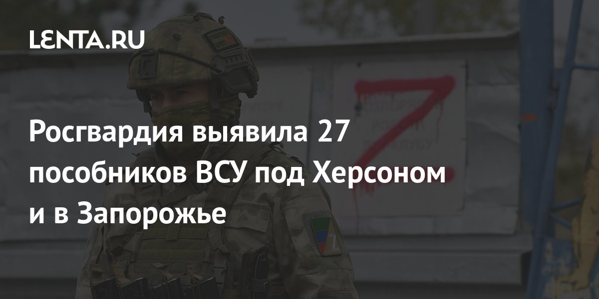 Росгвардия выявила 27 пособников ВСУ под Херсоном и в Запорожье ...