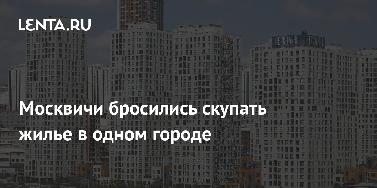 Москвичи бросились скупать жилье в одном городе: Дом: Среда обитания: Lenta.ru