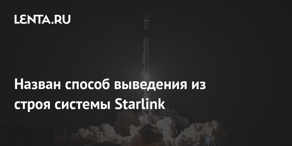 Назван способ выведения из строя системы Starlink: Техника: Наука и техника: Lenta.ru