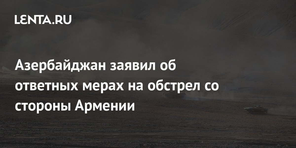 Азербайджан заявил об ответных мерах на обстрел со стороны Армении