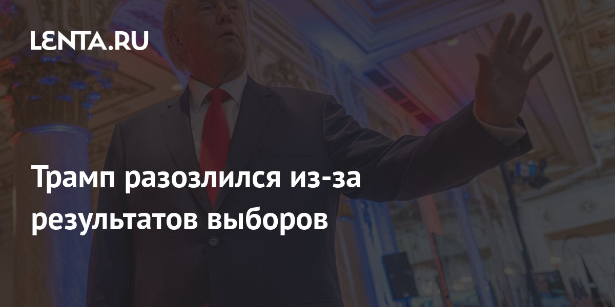 Трамп разозлился из за результатов выборов Политика Мир